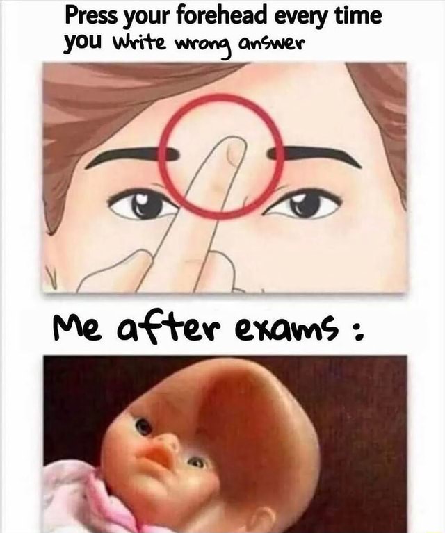 Press your forehead every time you write wrong answer \ / / / / Me ...