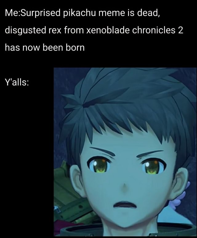 Me:Surprised pikachu meme is dead, disgusted rex from xenoblade ...