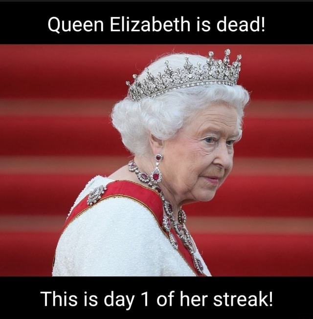 Queen Elizabeth is dead! This is day 1 of her streak! - iFunny