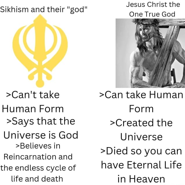 Sikhism and their "god" >Can't take Human Form >Says that the Universe ...