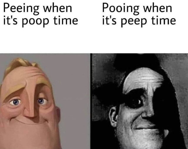 Peeing when Pooing when it's poop time it's peep time - iFunny