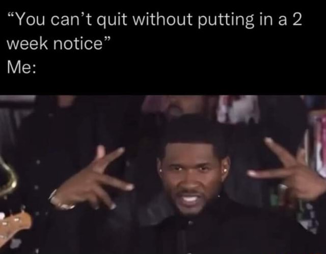 You Can t Quit Without Putting In A 2 Week Notice Me IFunny you-can-t-quit-without-putting-in-a-2-week-notice-me-ifunny