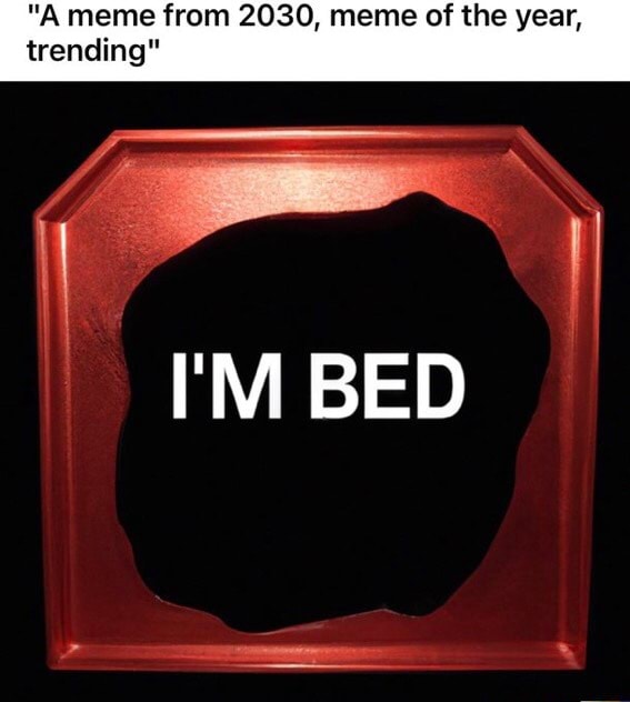 "A meme from 2030, meme of the year, trending" I'M BED - iFunny