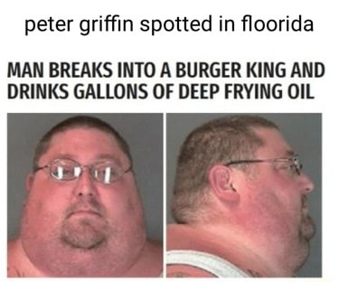Peter griffin spotted in floorida MAN BREAKS INTO A BURGER KING AND ...
