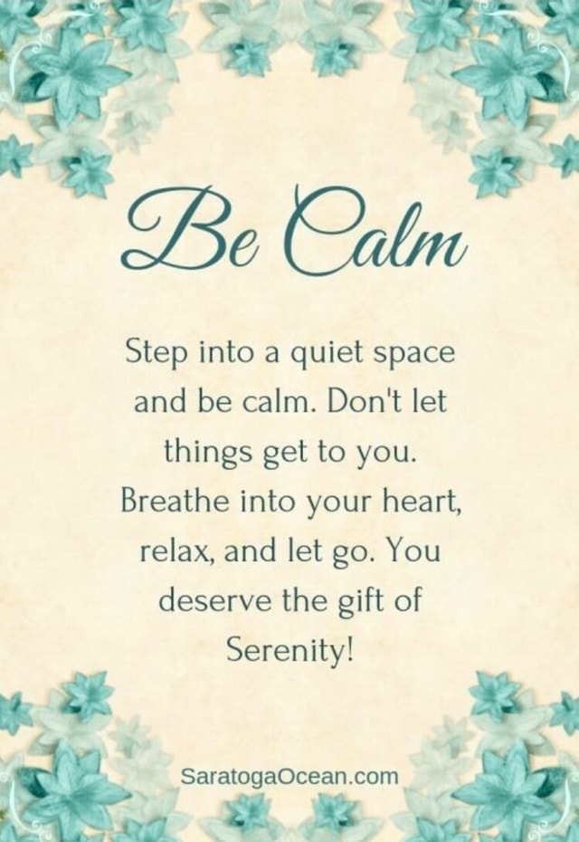 Step into a quiet space and be calm. Don't let things get to you ...