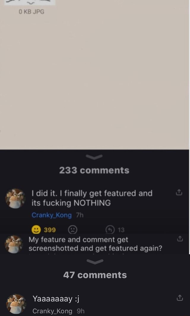 233 comments did it. I finally get featured and its fucking NOTHING 399 ...