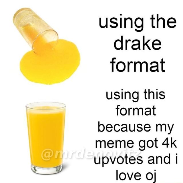 Using the drake format using this format because my meme got upvotes ...