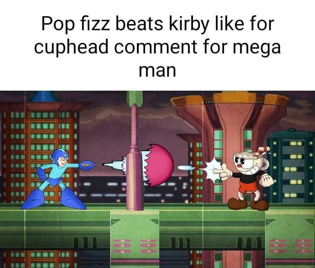 Pop fizz beats kirby like for cuphead comment for mega man - iFunny