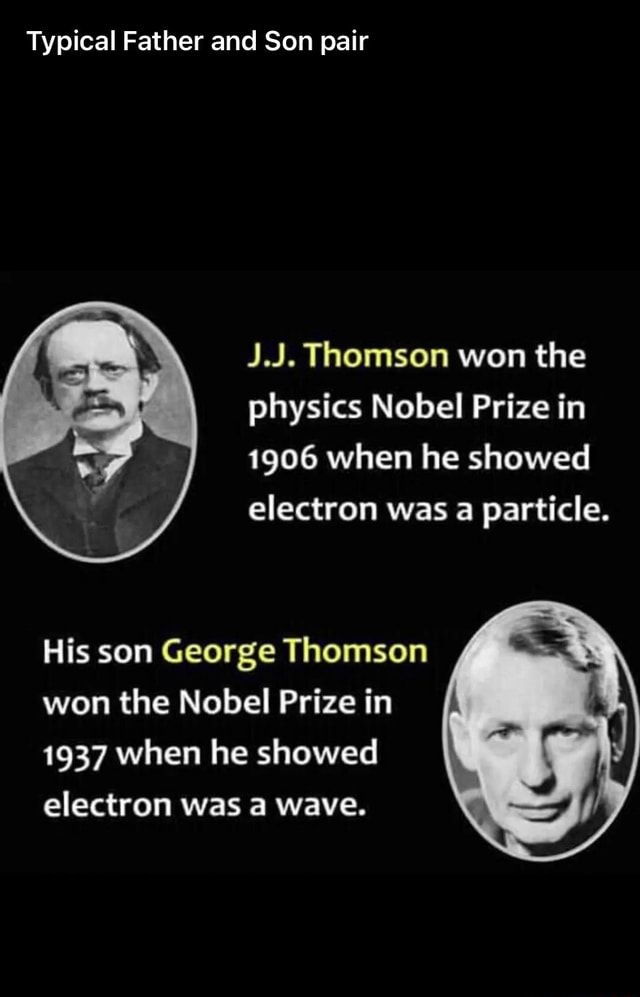 Typical Father and Son pair J.J. Thomson won the physics Nobel Prize in ...