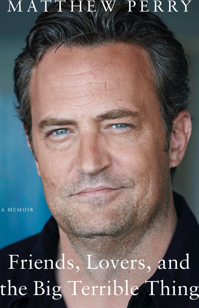 MATTHEW PERRY MEMOIR Friends, Lovers, and the Big Terrible Thing - iFunny