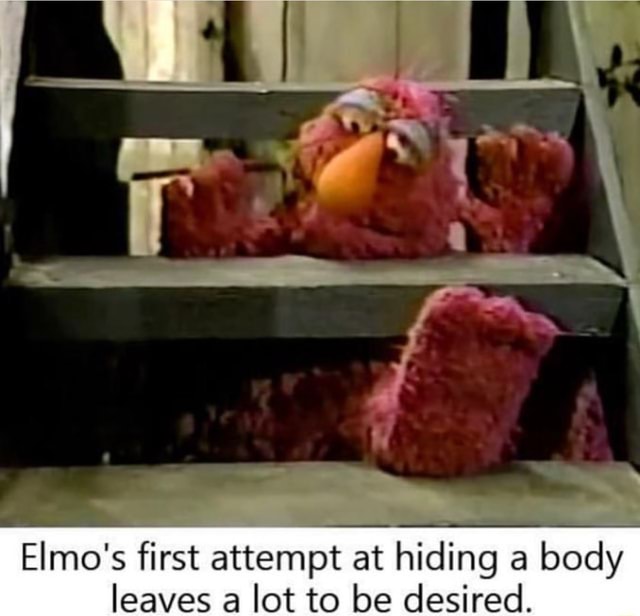 Elmo's first attempt at hiding a body leaves a lot to be desired. - iFunny
