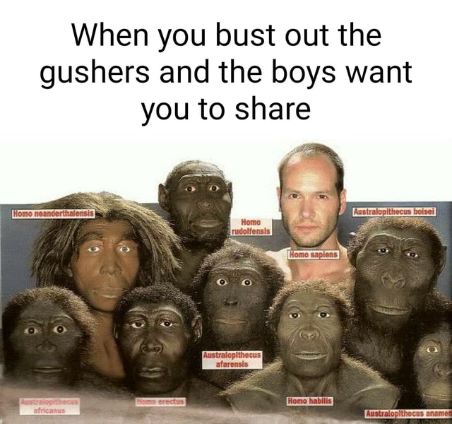 When you bust out the gushers and the boys want you to share - iFunny