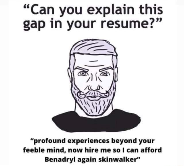 "Can you explain this gap in your resume?" "profound experiences beyond ...