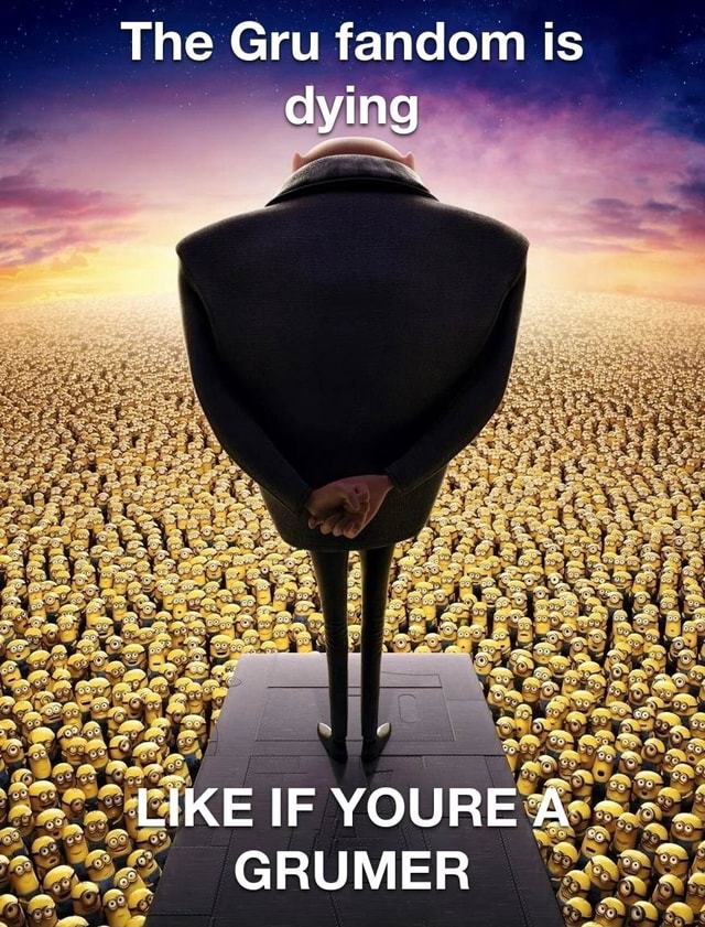 The Gru fandom is dying LIKE IF YOURE A - - GRUMER - iFunny