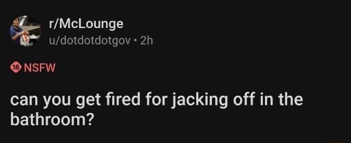 @NSFW can you get fired for jacking off in the bathroom? - iFunny
