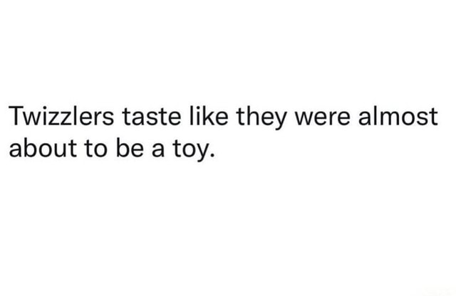 Twizzlers taste like they were almost about to be a toy. - iFunny