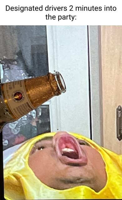 Designated drivers 2 minutes into the party: - iFunny