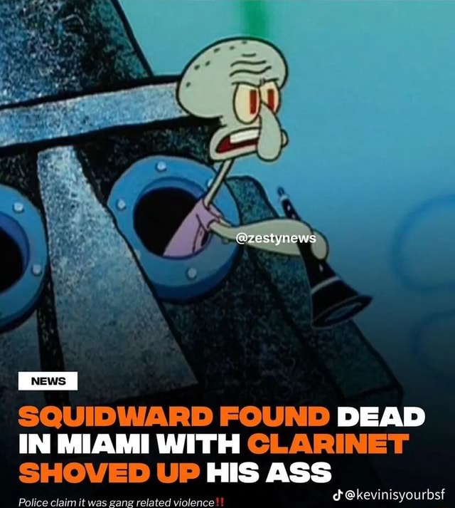 SQUIDWARD FOUND DEAD IN MIAMI WITH CLARINET SHOVED UP HIS ASS ...