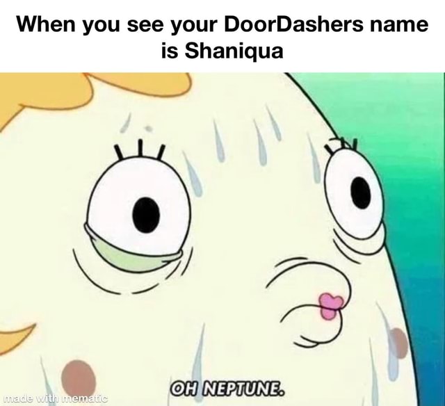 When you see your DoorDashers name is Shaniqua NEPHUNES with - iFunny