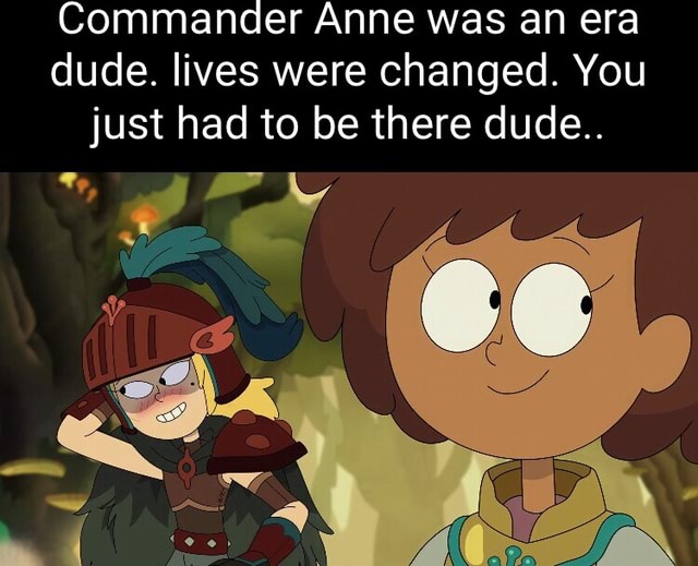 Commander Anne was an era dude. lives were changed. You just had to be ...