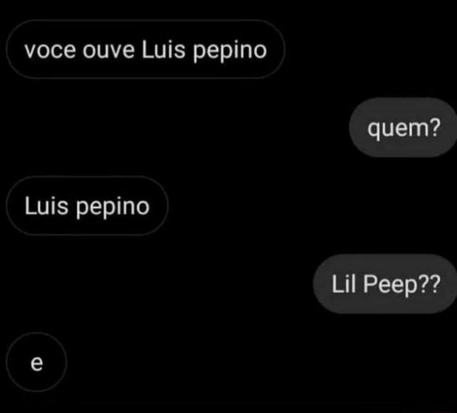 Voce ouve Luis pepino quem? Lil Peep?? Luis pepino - iFunny