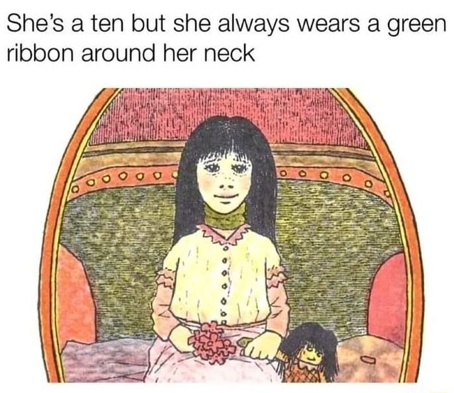 She's a ten but she always wears a green ribbon around her neck - iFunny