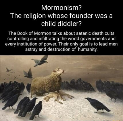 Mormonism? The religion whose founder was a child diddler? The Book of ...