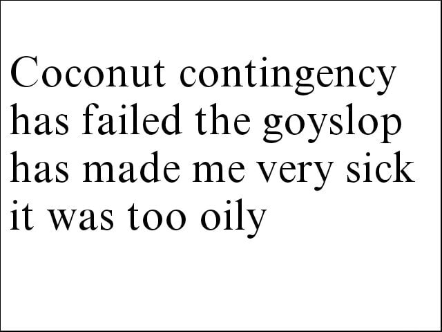 Coconut contingency has failed the goyslop has made me very sick it was ...