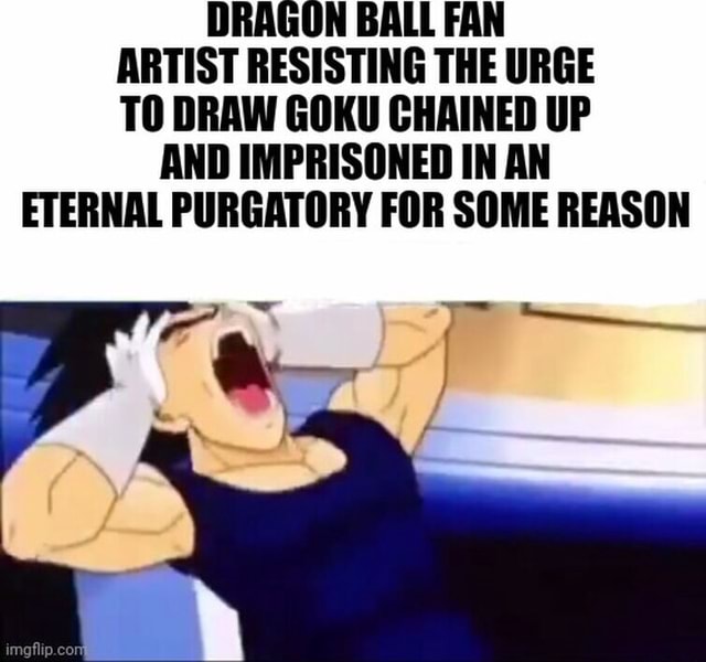 DRAGON BALL FAN ARTIST RESISTING THE URGE TO DRAW GOKU CHAINED UP AND ...