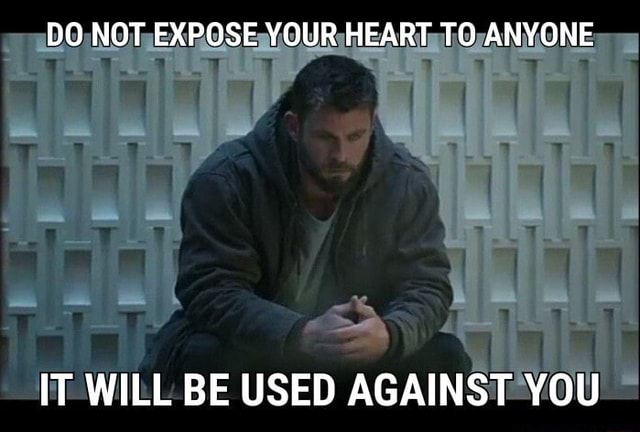 DO NOT EXPOSE YOUR HEART TO ANYONE IT WILL BE USED AGAINST YOU - iFunny