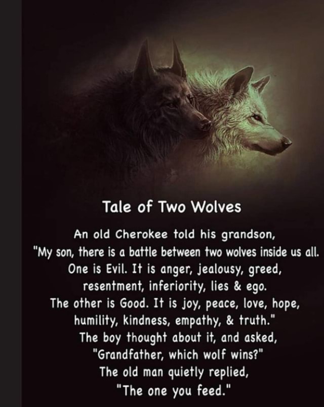 Tale of Two Wolves An old Cherokee told his grandson, "My son, there is ...