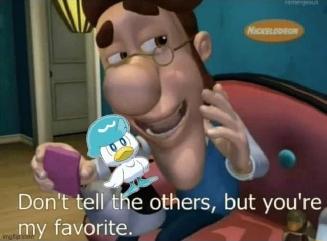 Don't tell others, but you're my favorite. - iFunny