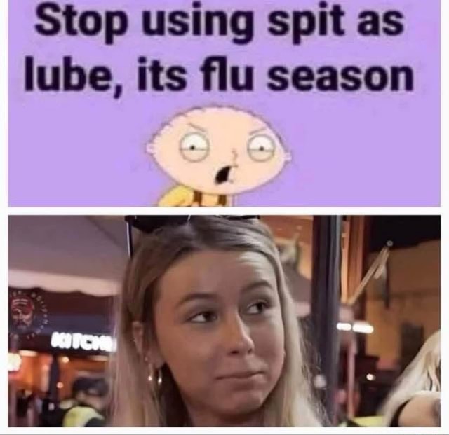 Stop using spit as lube, its flu season - iFunny