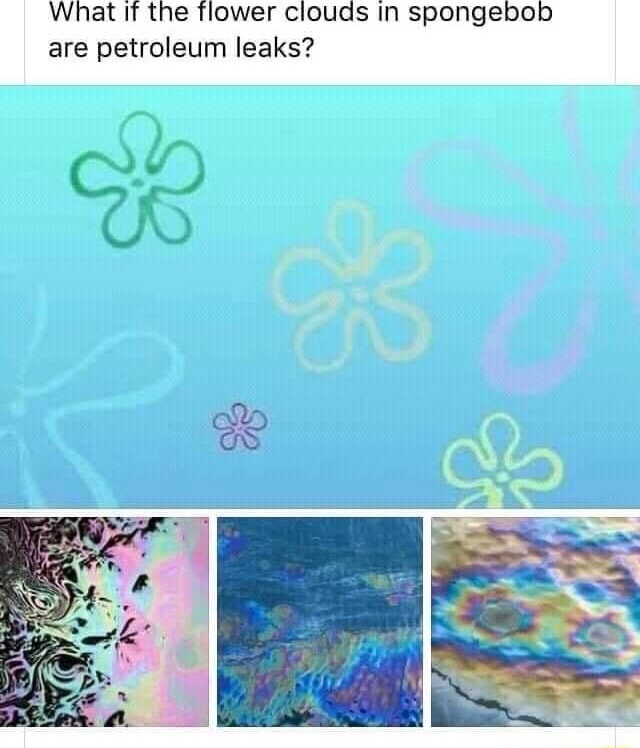 What If the lower clouds In spongebob are petroleum leaks? - iFunny