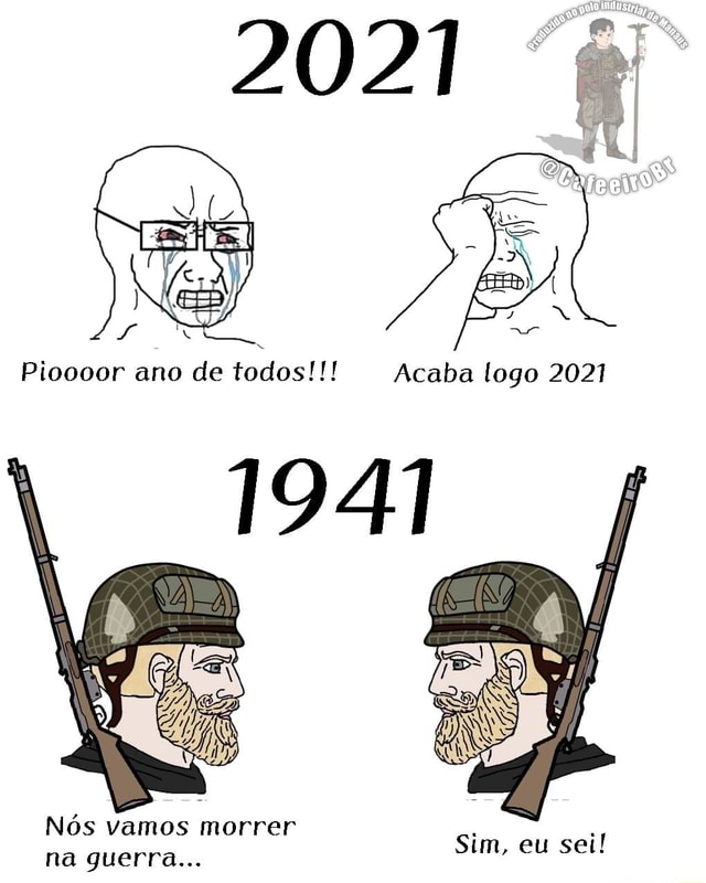 Pioooor ano de todos!!! Acaba logo 2021 1941 Nós vamos morrer na guerra ...