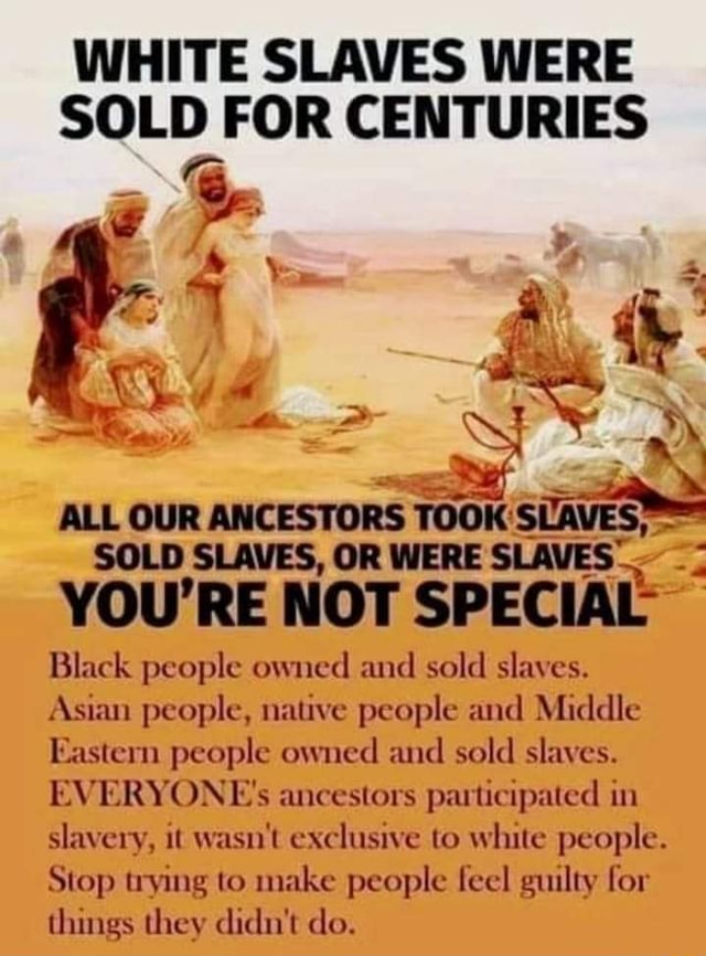 WHITE SLAVES WERE SOLD FOR CENTURIES ALL OUR ANCESTORS SOLD SLAVES, OR ...