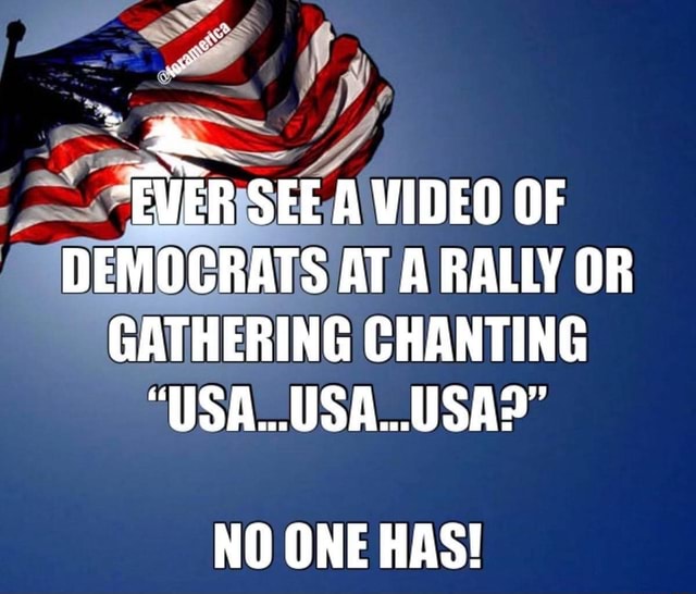 "EVER SEE A WIDEO OF DEMOCRATS AT A RALLY OR GATHERING CHANTING "USA ...