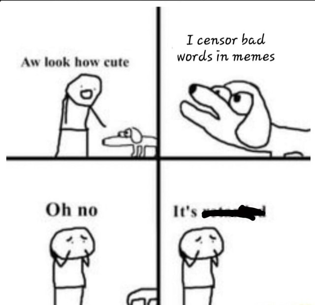 I censor bad words in memes Aw look how cute - iFunny