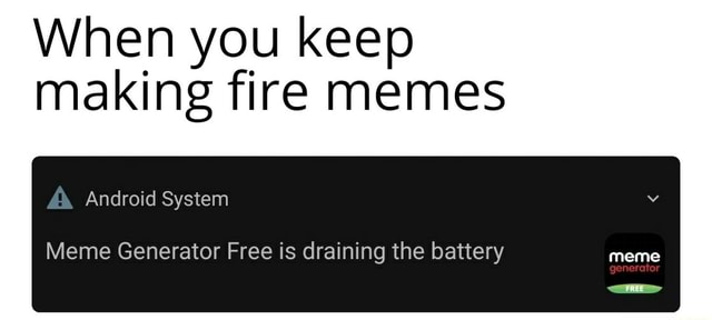 When you keep making fire memes Android System Meme Generator Free is ...