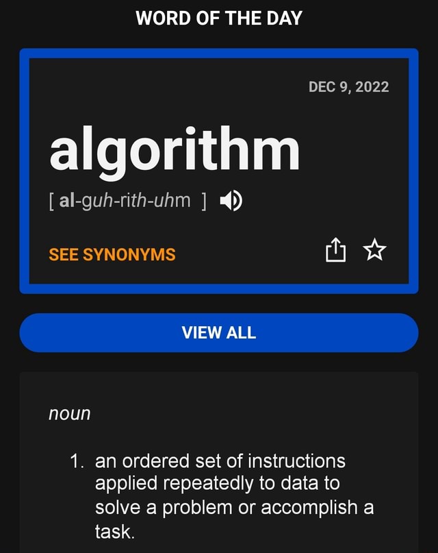 WORD OF THE DAY DEC 9, 2022 algorithm [ al-guh-rith-uhm ] 4) SEE SYNONYMS VIEW ALL noun 1. an ...