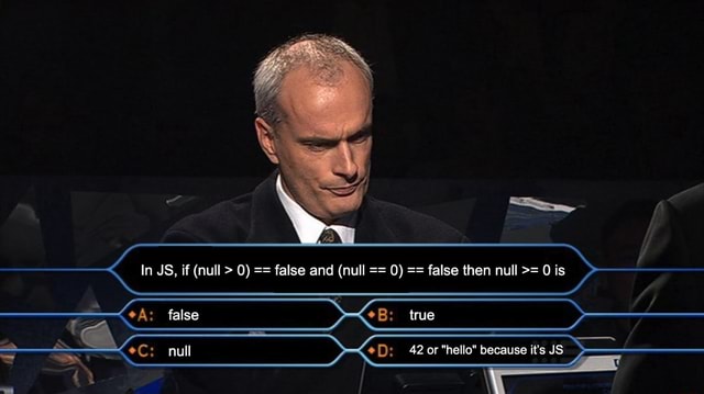 In JS, if (null > 0) false and (null 0) false then null 0 is false true ...