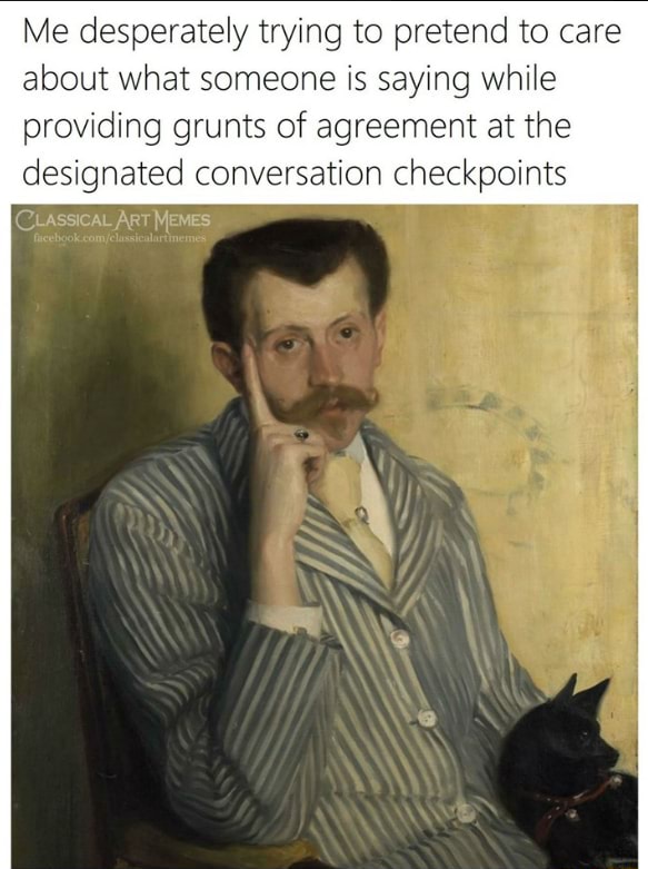 Yep. - Me desperately trying to pretend to care about what someone is ...