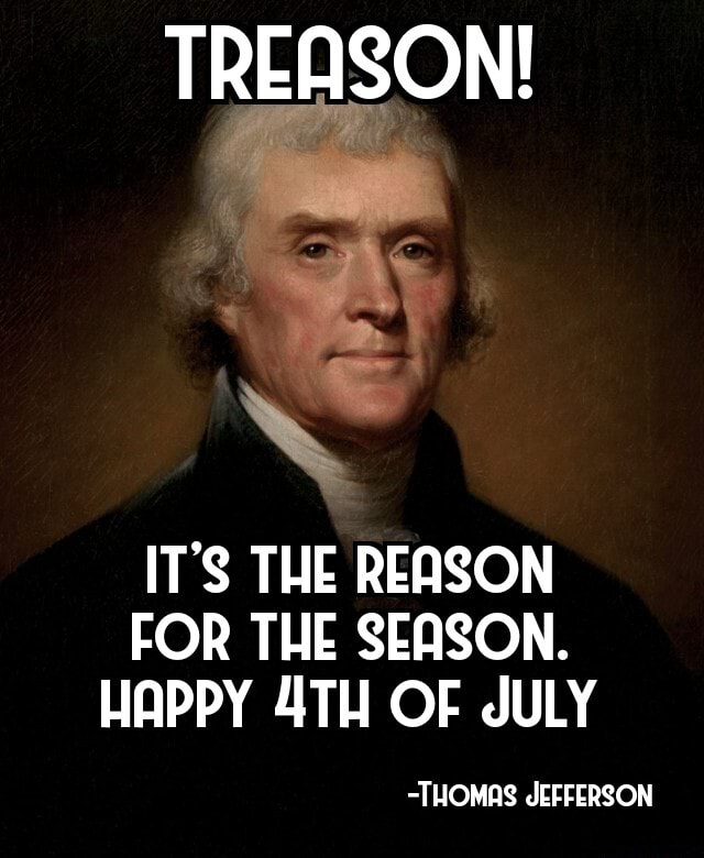 TREASON! IT'S THE REASON FOR THE SEASON. HAPPY OF JULY -THOMAS ...