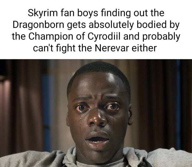 Skyrim fan boys finding out the Dragonborn gets absolutely bodied by ...