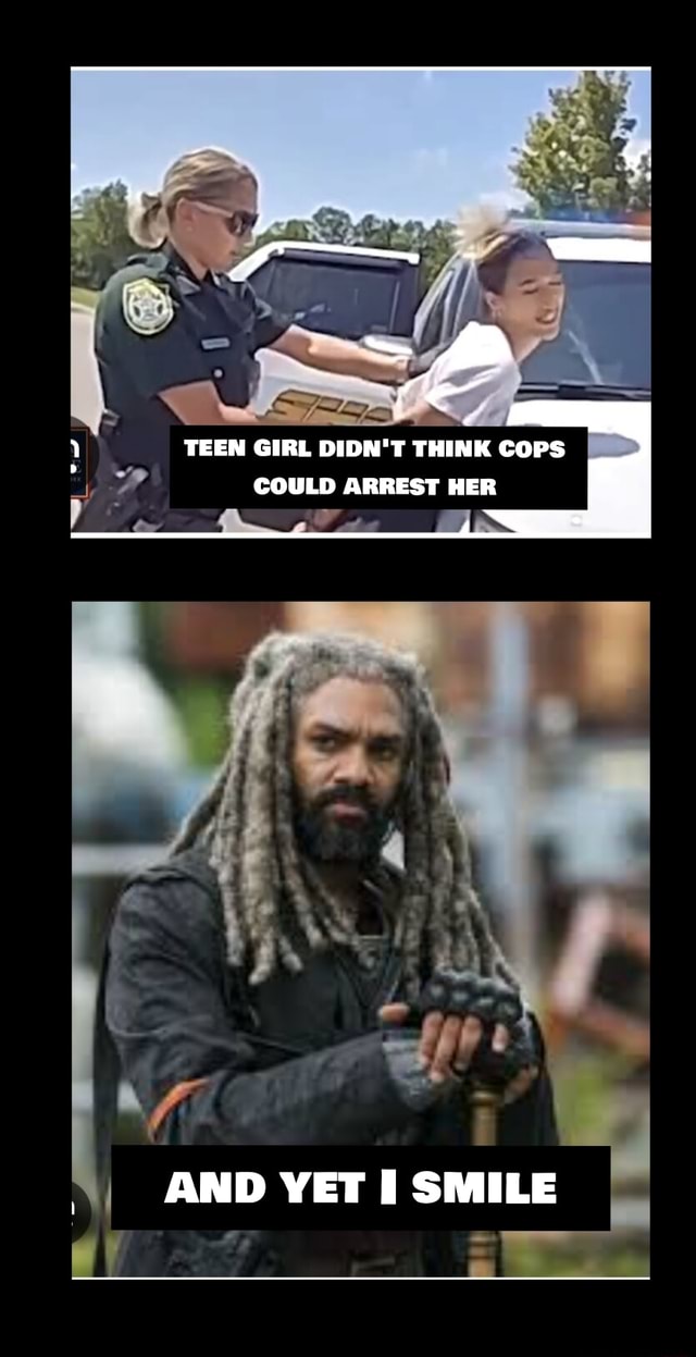 Her TEEN GIRL DIDN'T THINK COPS COULD ARREST HER I AND YET I SMILE - iFunny