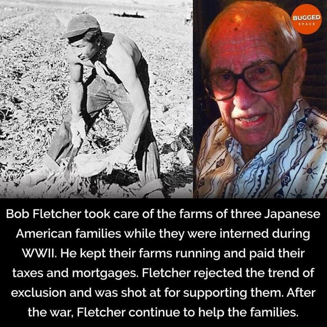 Bob Fletcher took care of the farms of three Japanese American families ...