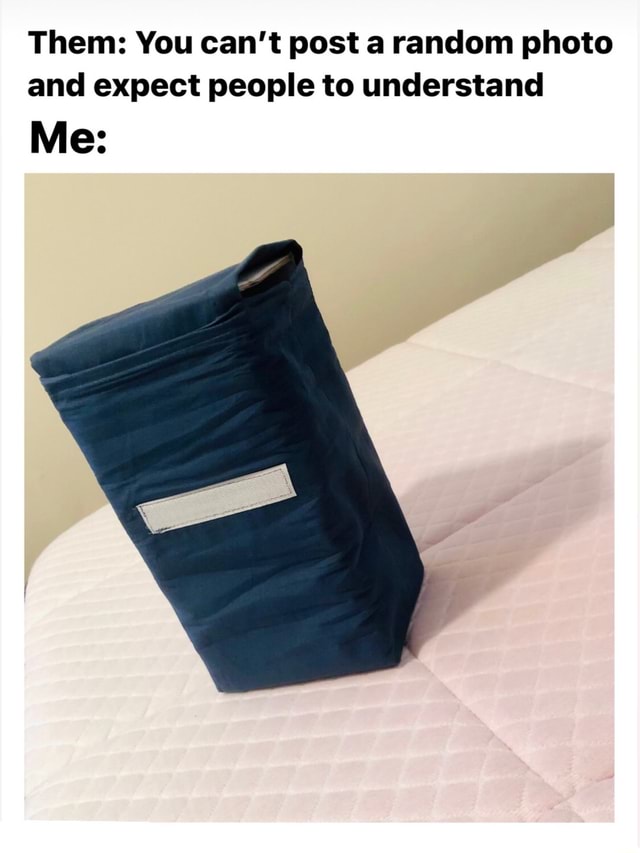 Them: You can't post a random photo and expect people to understand Me ...