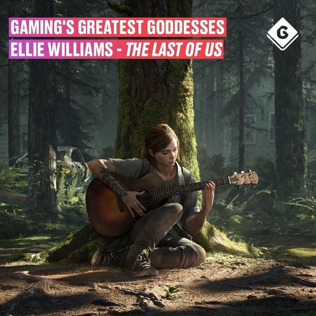 GAMING'S GREATEST GODDESSES ELLIE WILLIAMS - THE LAST OF US - iFunny