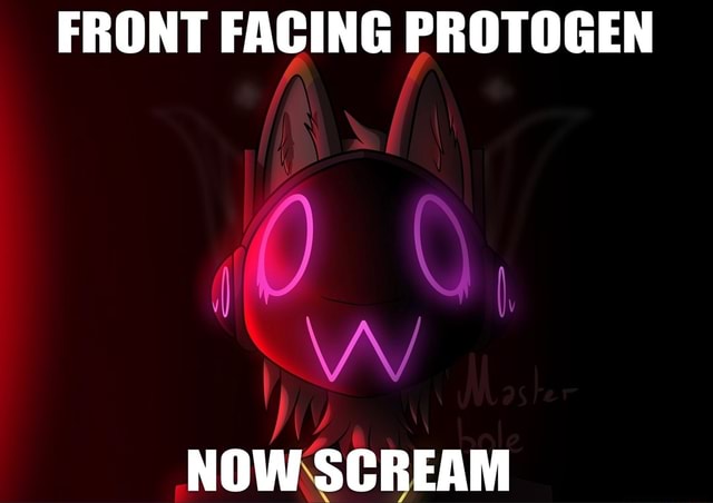 FRONT FACING PROTOGEN NOW SCREAM - iFunny