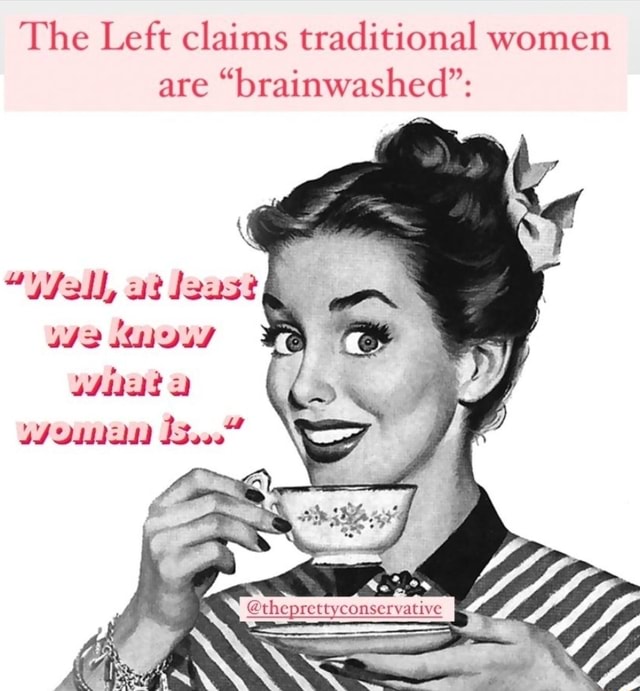 The Left claims traditional women are "brainwashed": waiuows Fe - iFunny